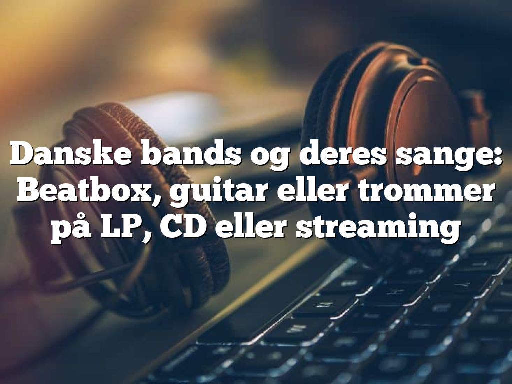 Danske bands og deres sange: Beatbox, guitar eller trommer på LP, CD ...