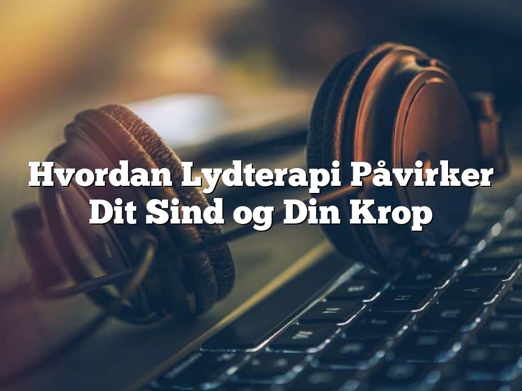 Hvordan Lydterapi Påvirker Dit Sind og Din Krop - BasimWorld