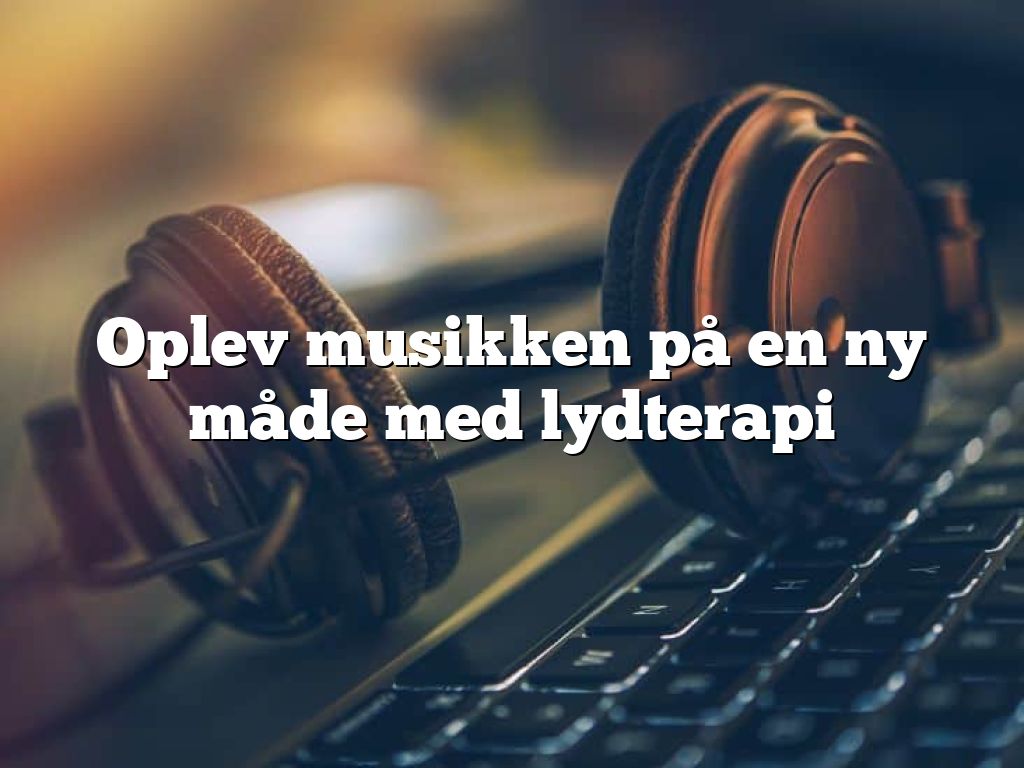 Oplev musikken på en ny måde med lydterapi - BasimWorld