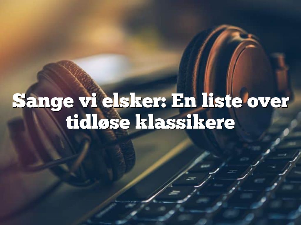 Sange vi elsker: En liste over tidløse klassikere - BasimWorld